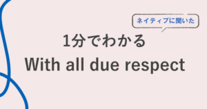 [ネイティブに聞いた]1分で分かる”With all due respect”の意味から実際の使い方まで徹底解説 | BizChem